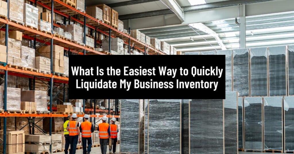What Is the Easiest Way to Quickly Liquidate Your Business Inventory ...