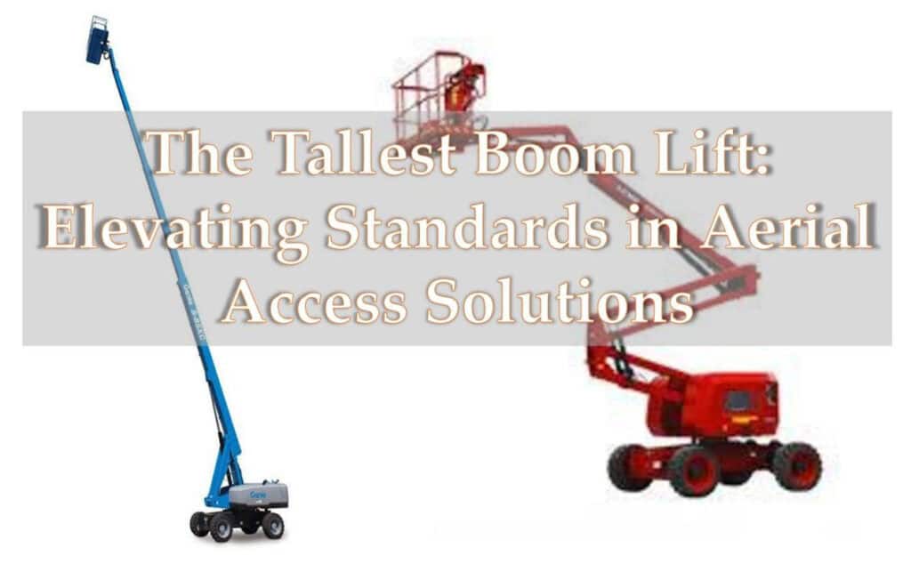 The Tallest Boom Lift: Elevating Standards in Aerial Access Solutions ...