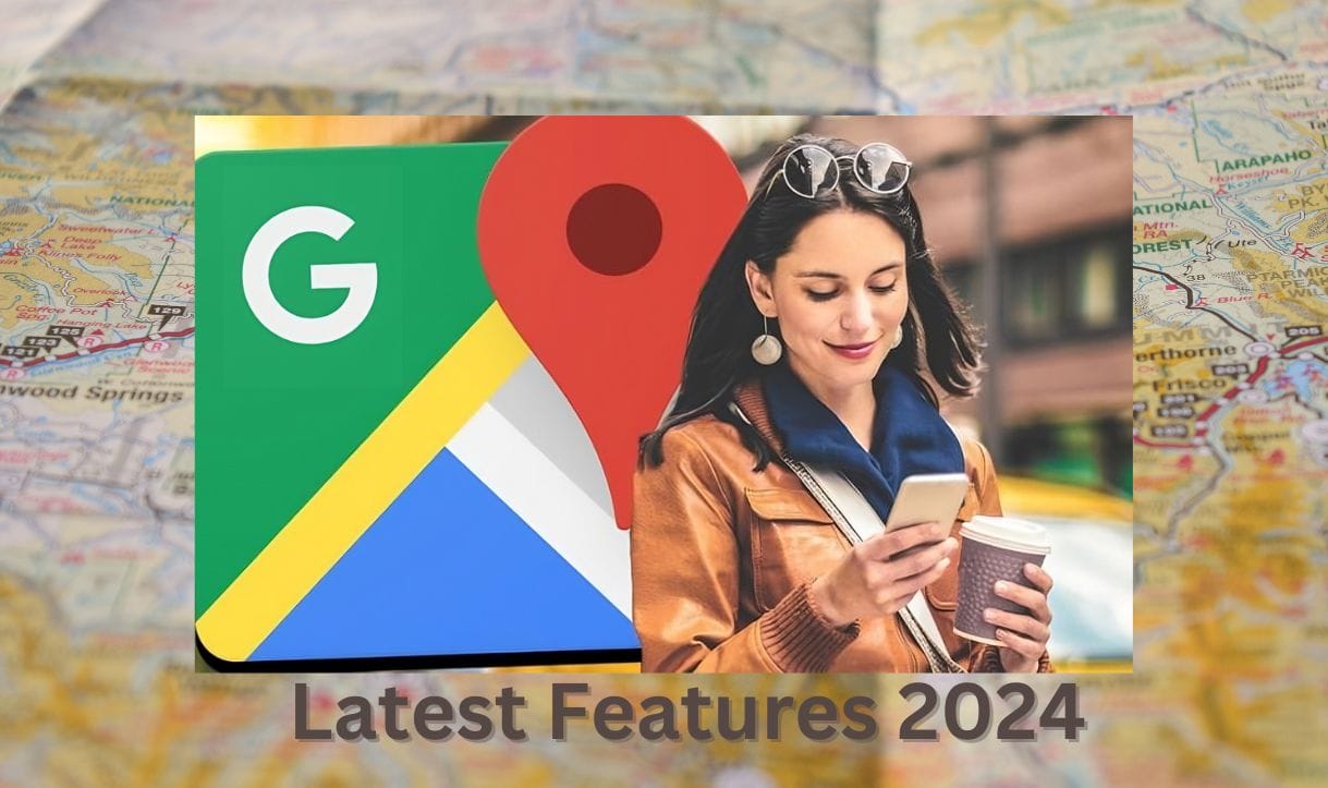 Latest Google Maps Features You'll Love, Have You Tried?2024